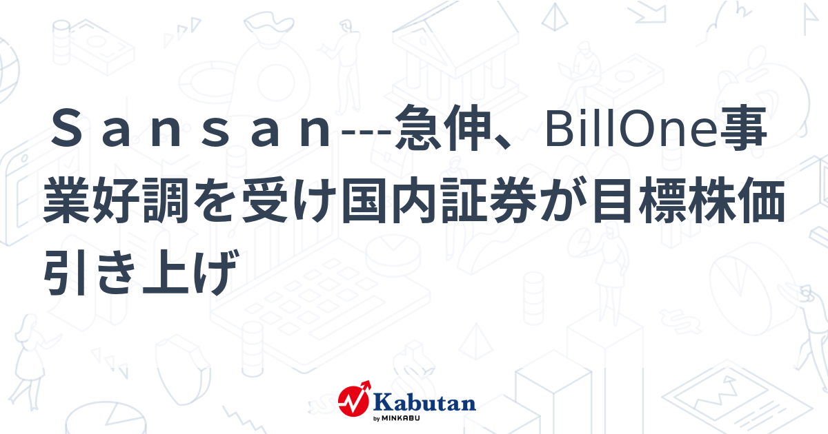 Sansan---急伸、BillOne事業好調を受け国内証券が目標株価引き上げ | 個別株 - 株探ニュース