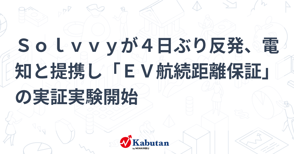 Solvvyが4日ぶり反発、電知と提携し「EV航続距離保証」の実証実験開始 | 個別株 - 株探ニュース