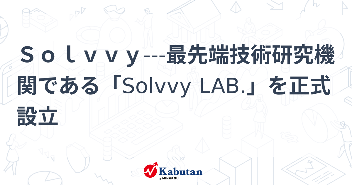 Solvvy---最先端技術研究機関である「Solvvy LAB.」を正式設立 | 個別株 - 株探ニュース