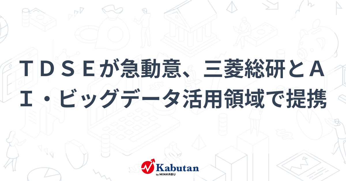 TDSEが急動意、三菱総研とAI・ビッグデータ活用領域で提携 | 個別株 - 株探ニュース