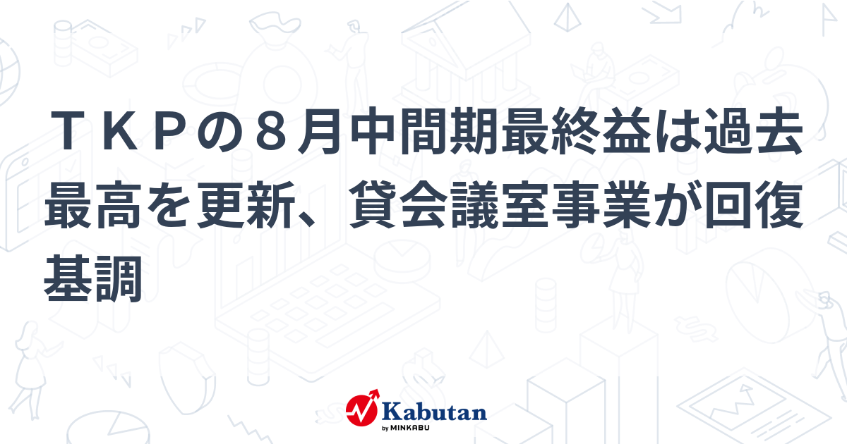 TKPの8月中間期最終益は過去最高を更新、貸会議室事業が回復基調 | 個別株 - 株探ニュース