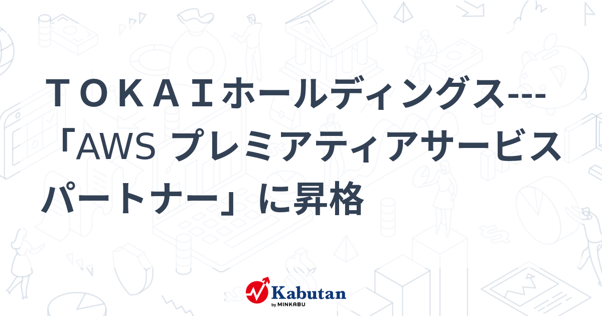 TOKAIホールディングス---「AWS プレミアティアサービスパートナー」に昇格 | 個別株 - 株探ニュース