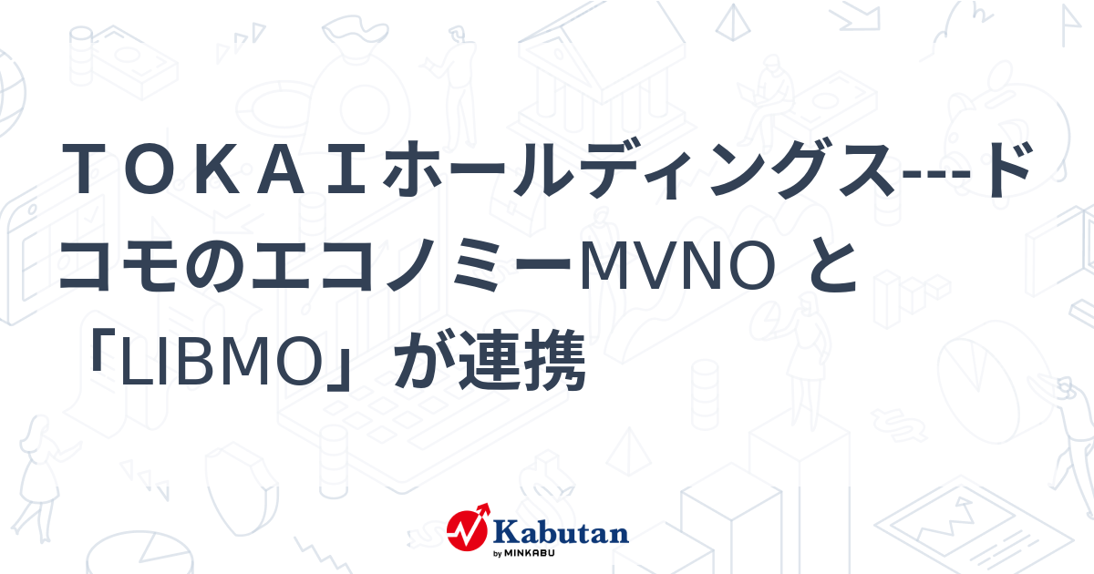 TOKAIホールディングス---ドコモのエコノミーMVNO と「LIBMO」が連携 | 個別株 - 株探ニュース