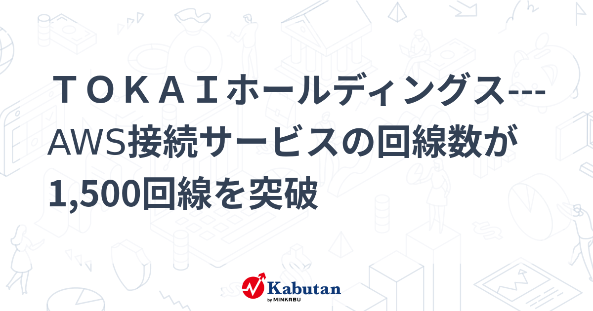 TOKAIホールディングス---AWS接続サービスの回線数が1,500回線を突破 | 個別株 - 株探ニュース