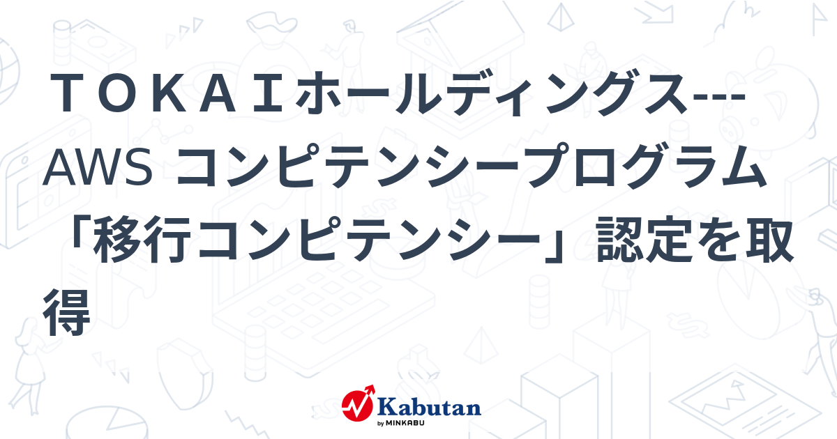 TOKAIホールディングス---AWS コンピテンシープログラム「移行コンピテンシー」認定を取得 | 個別株 - 株探ニュース
