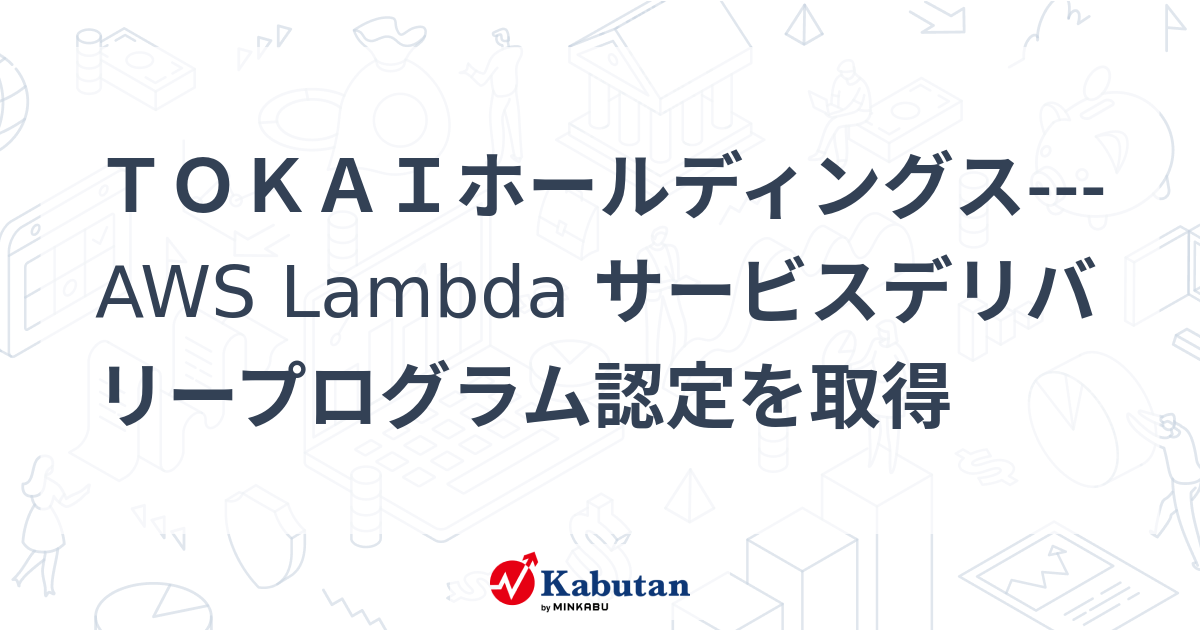 TOKAIホールディングス---AWS Lambda サービスデリバリープログラム認定を取得 | 個別株 - 株探ニュース