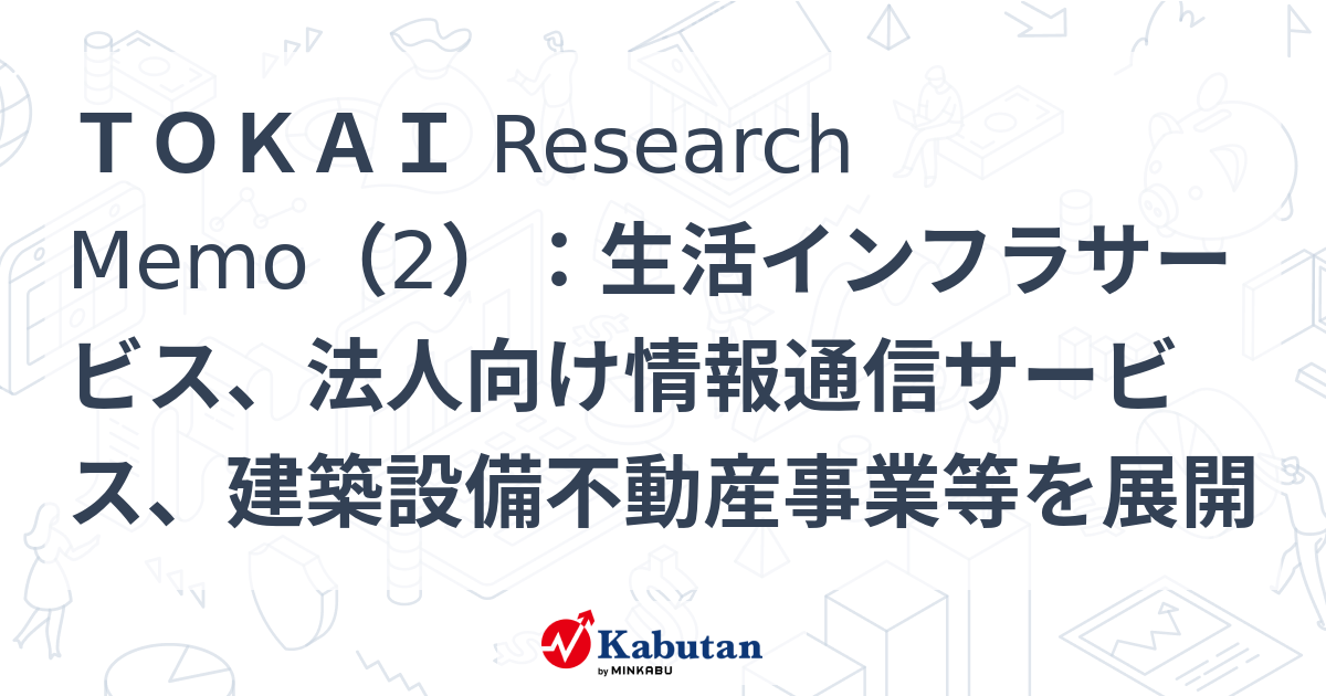 TOKAI Research Memo（2）：生活インフラサービス、法人向け情報通信サービス、建築設備不動産事業等を展開 | 特集 - 株探ニュース
