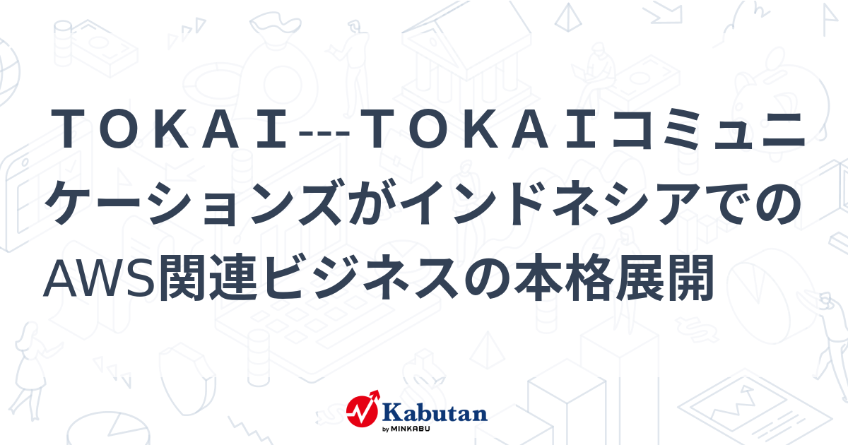 TOKAI---TOKAIコミュニケーションズがインドネシアでの AWS関連ビジネスの本格展開 | 個別株 - 株探ニュース