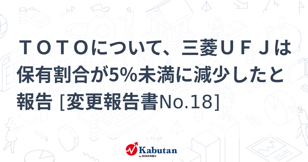 TOTOについて、三菱UFJは保有割合が5％未満に減少したと報告 [変更報告書No.18] | 大量保有報告書 - 株探ニュース
