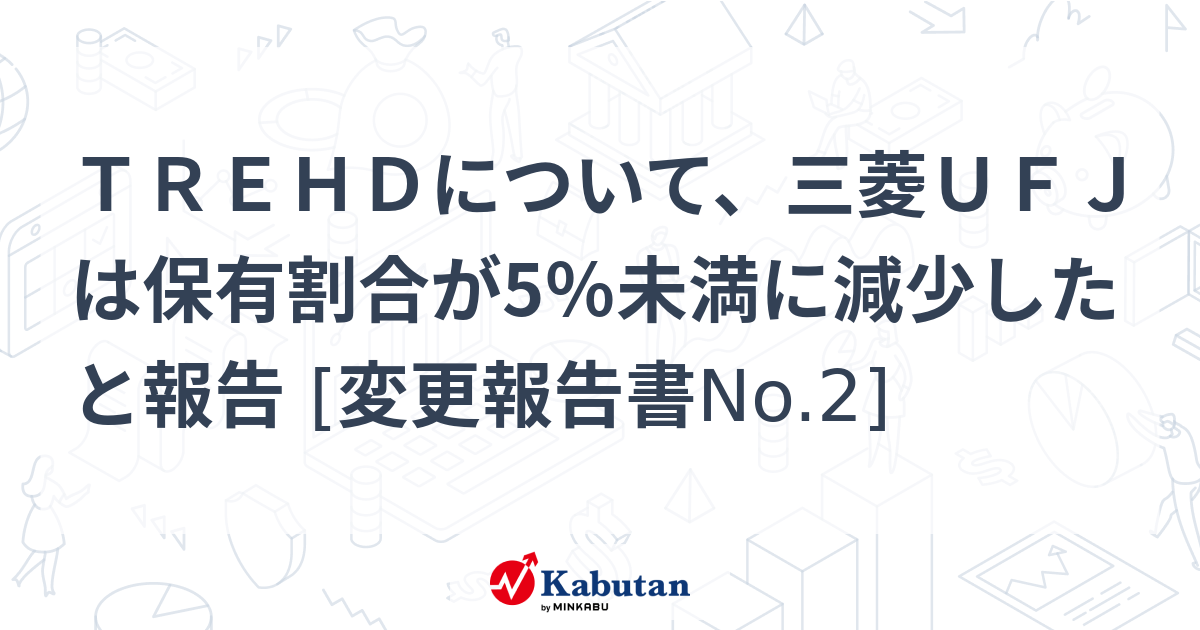TREHDについて、三菱UFJは保有割合が5％未満に減少したと報告 [変更報告書No.2] | 大量保有報告書 - 株探ニュース