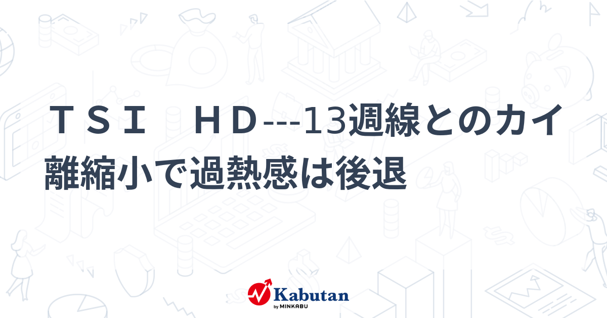 TSI HD---13週線とのカイ離縮小で過熱感は後退 | テクニカル - 株探ニュース