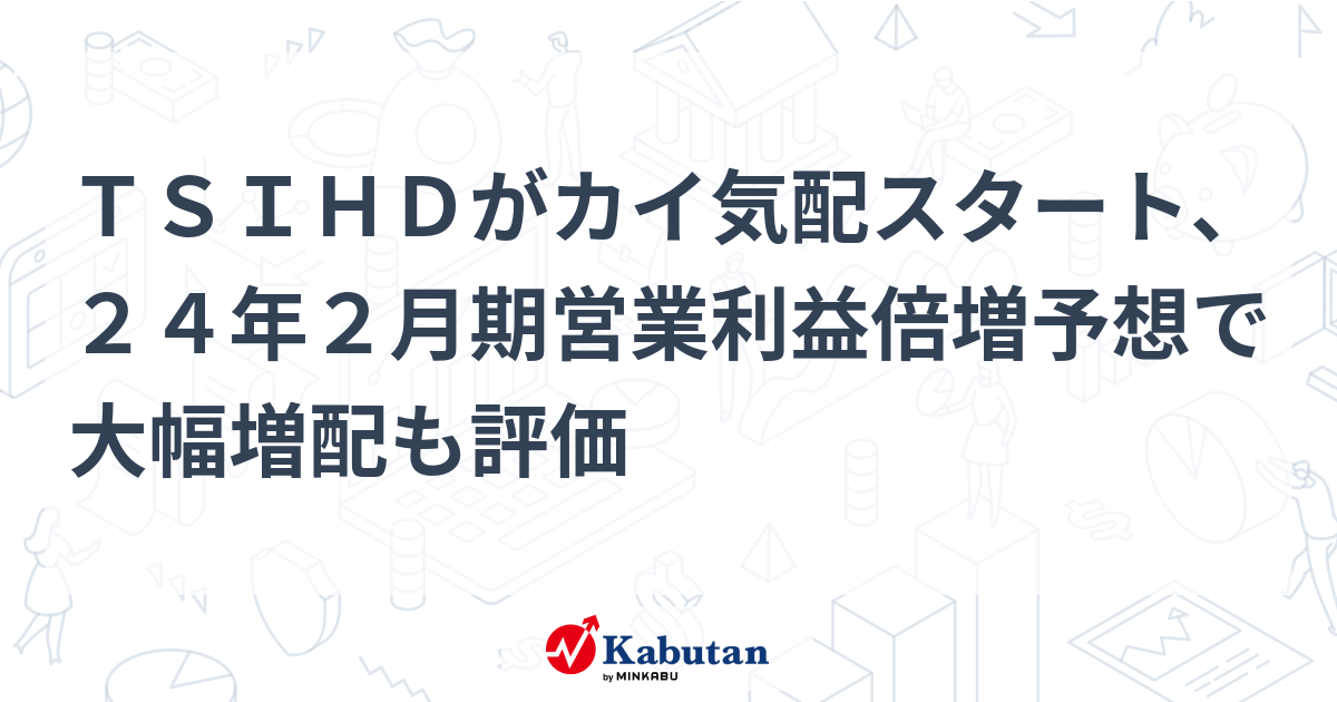 TSIHDがカイ気配スタート、24年2月期営業利益倍増予想で大幅増配も評価 | 個別株 - 株探ニュース