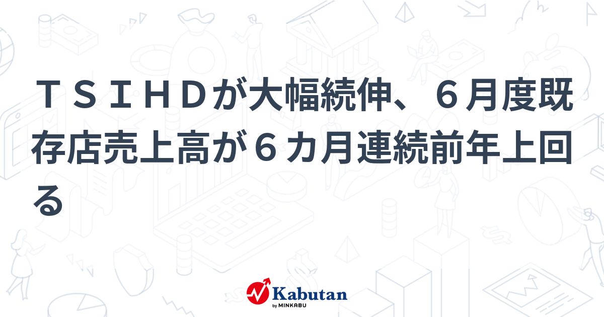 TSIHDが大幅続伸、6月度既存店売上高が6カ月連続前年上回る | 個別株 - 株探ニュース