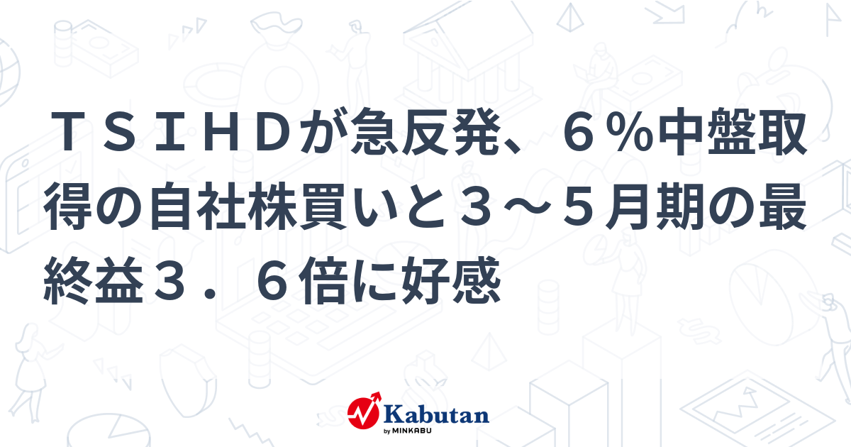 TSIHDが急反発、6％中盤取得の自社株買いと3～5月期の最終益3．6倍に好感 | 個別株 - 株探ニュース