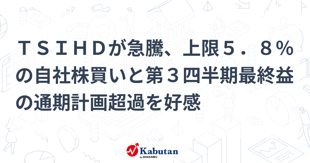 TSIHDが急騰、上限5．8％の自社株買いと第3四半期最終益の通期計画超過を好感 | 個別株 - 株探ニュース