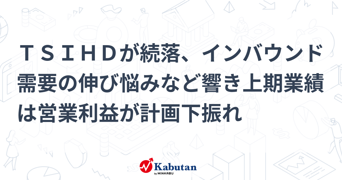 TSIHDが続落、インバウンド需要の伸び悩みなど響き上期業績は営業利益が計画下振れ | 個別株 - 株探ニュース