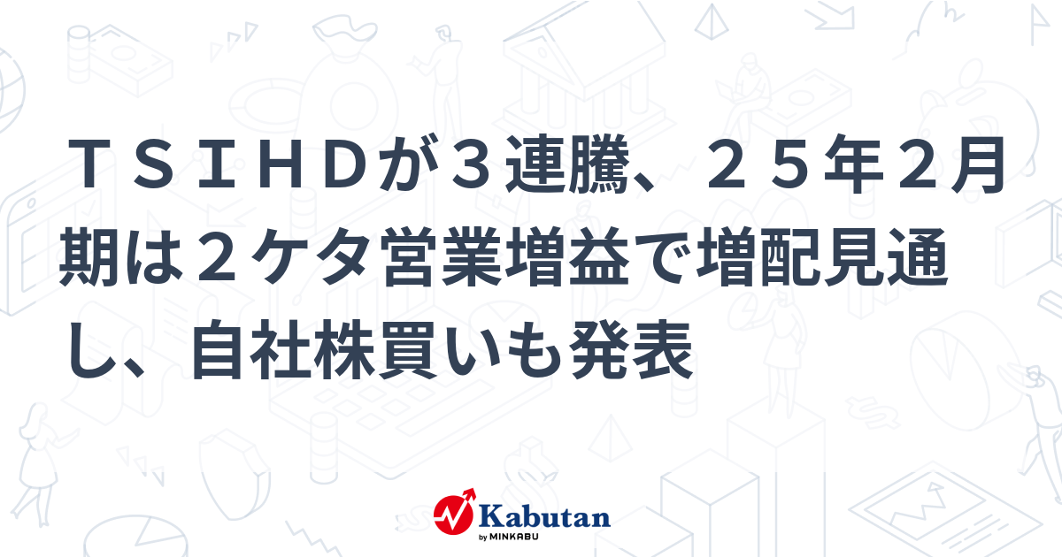 TSIHDが3連騰、25年2月期は2ケタ営業増益で増配見通し、自社株買いも発表 | 個別株 - 株探ニュース