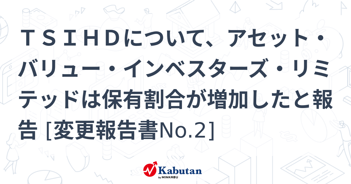 TSIHDについて、アセット・バリュー・インベスターズ・リミテッドは保有割合が増加したと報告 [変更報告書No.2] | 大量保有報告書 - 株探ニュース