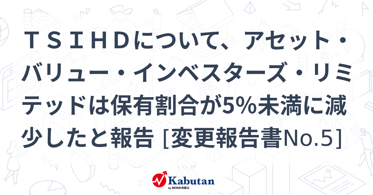 TSIHDについて、アセット・バリュー・インベスターズ・リミテッドは保有割合が5％未満に減少したと報告 [変更報告書No.5] | 大量保有報告書 - 株探ニュース