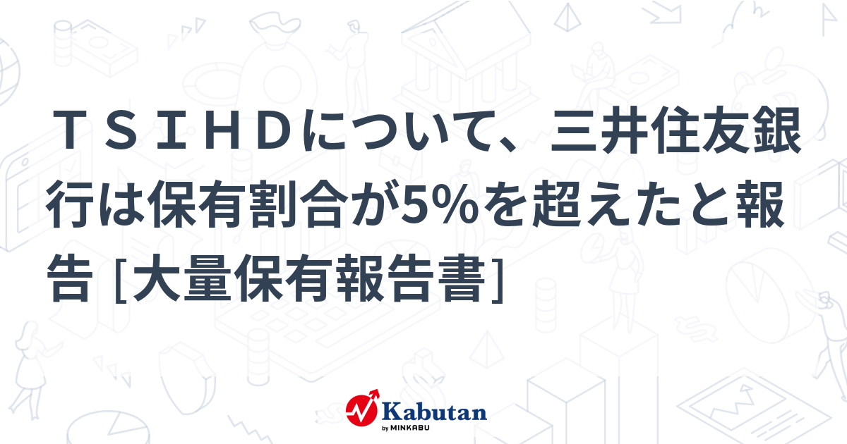 TSIHDについて、三井住友銀行は保有割合が5％を超えたと報告 [大量保有報告書] | 大量保有報告書 - 株探ニュース