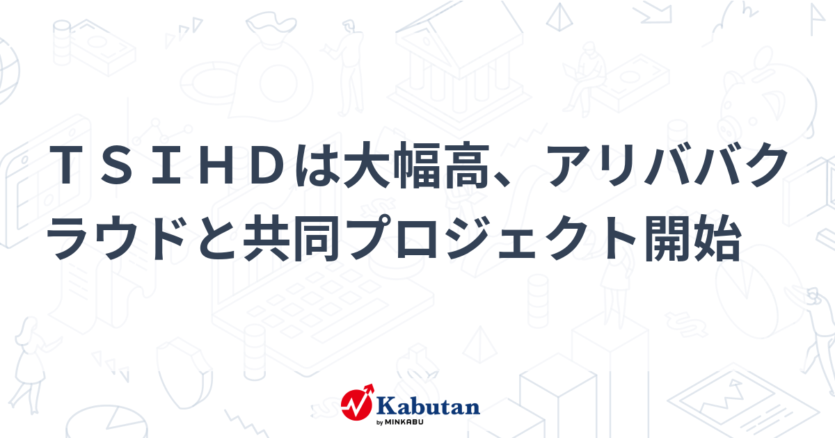 TSIHDは大幅高、アリババクラウドと共同プロジェクト開始 | 個別株 - 株探ニュース