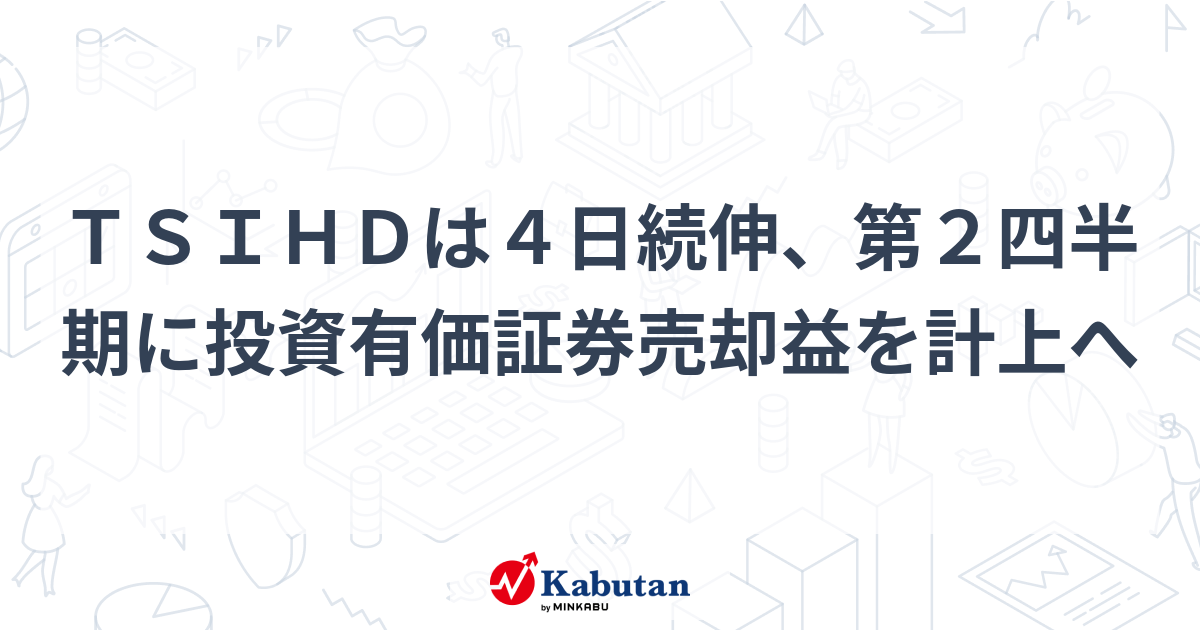 TSIHDは4日続伸、第2四半期に投資有価証券売却益を計上へ | 個別株 - 株探ニュース