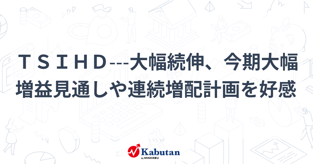 TSIHD---大幅続伸、今期大幅増益見通しや連続増配計画を好感 | 個別株 - 株探ニュース