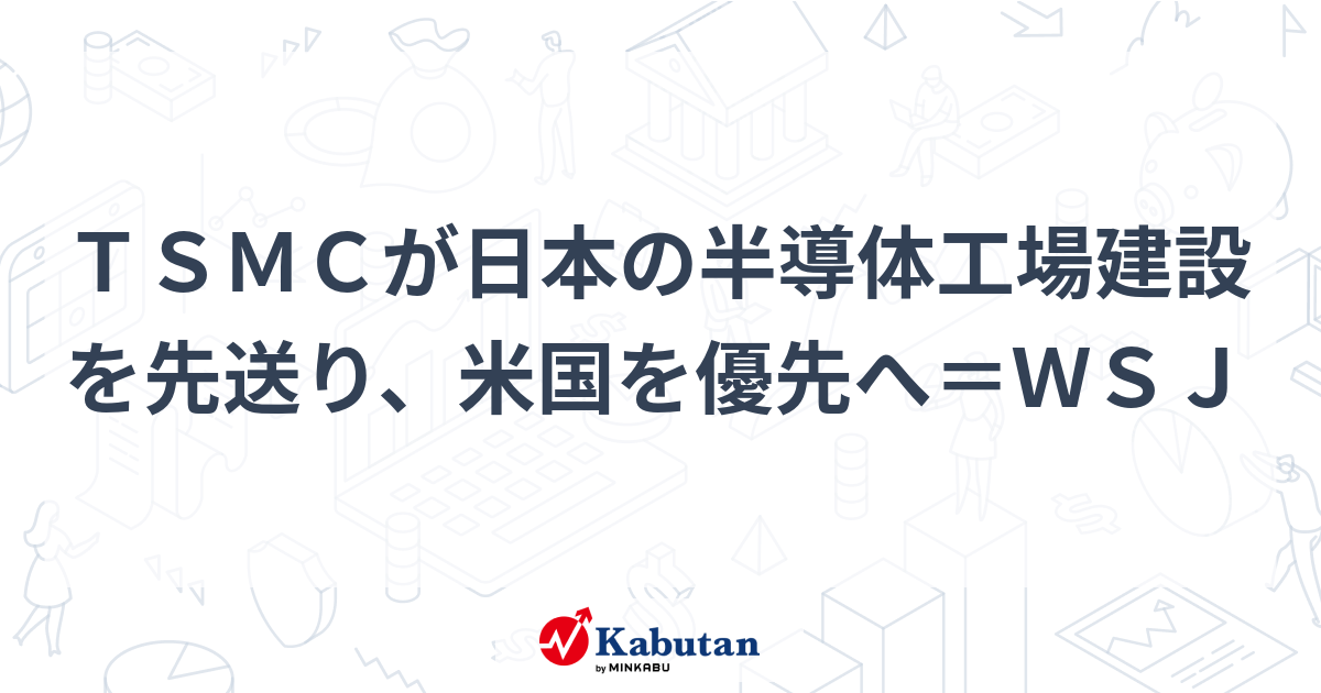 TSMCが日本の半導体工場建設を先送り、米国を優先へ＝WSJ | 市況 - 株探ニュース