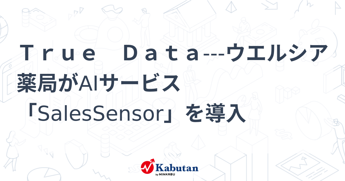 True Data---ウエルシア薬局がAIサービス「SalesSensor」を導入 | 個別株 - 株探ニュース
