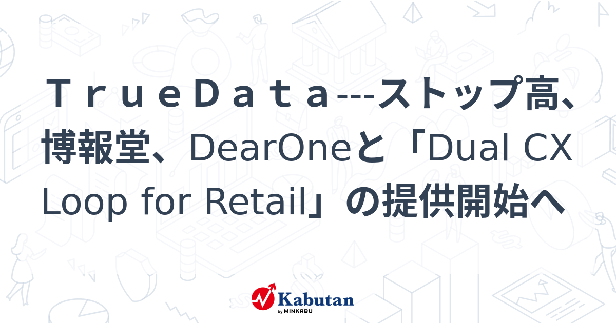 TrueData---ストップ高、博報堂、DearOneと「Dual CX Loop for Retail」の提供開始へ | 個別株 - 株探ニュース