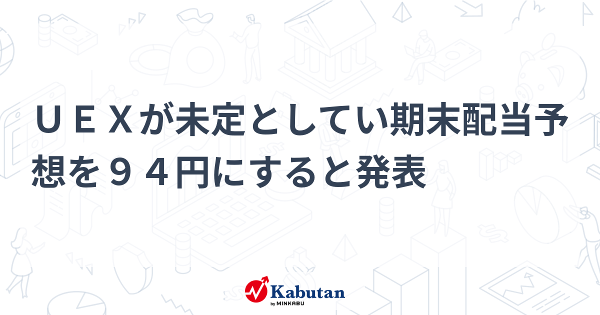 UEXが未定としてい期末配当予想を94円にすると発表 | 個別株 - 株探ニュース