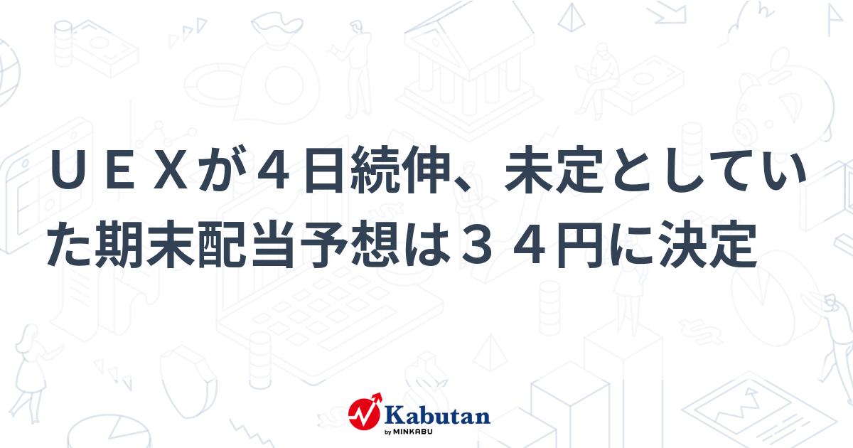 UEXが4日続伸、未定としていた期末配当予想は34円に決定 | 個別株 - 株探ニュース
