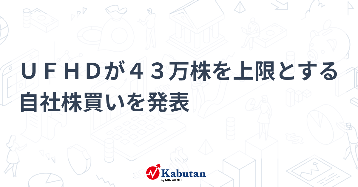 UFHDが43万株を上限とする自社株買いを発表 | 個別株 - 株探ニュース