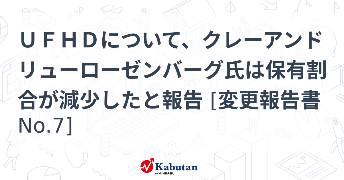 UFHDについて、クレーアンドリューローゼンバーグ氏は保有割合が減少したと報告 [変更報告書No.7] | 大量保有報告書 - 株探ニュース