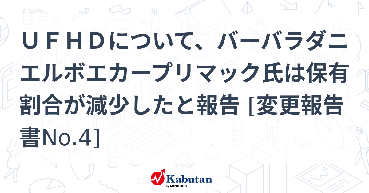 UFHDについて、バーバラダニエルボエカープリマック氏は保有割合が減少したと報告 [変更報告書No.4] | 大量保有報告書 - 株探ニュース