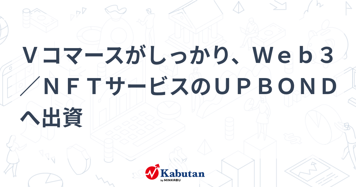 Vコマースがしっかり、Web3／NFTサービスのUPBONDへ出資 | 個別株 - 株探ニュース