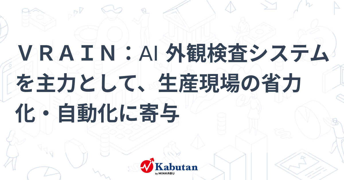 VRAIN：AI 外観検査システムを主力として、生産現場の省力化・自動化に寄与 | 株探ニュース