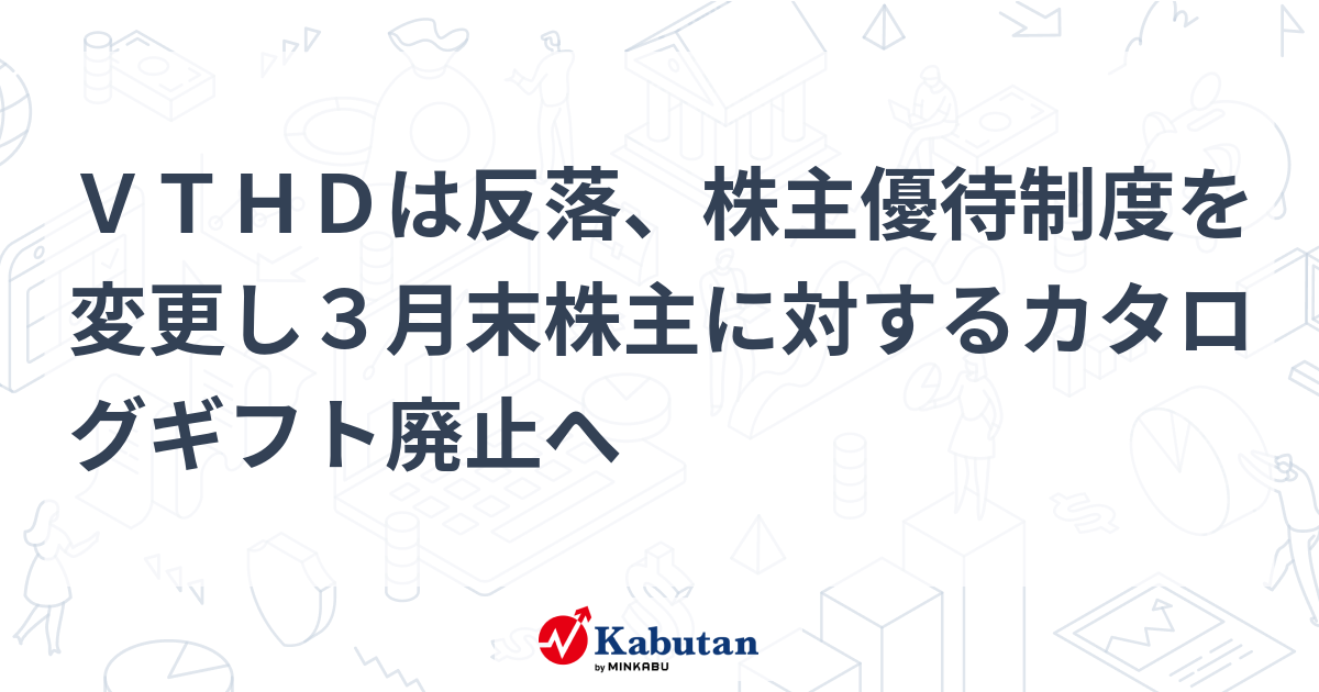 VTHDは反落、株主優待制度を変更し3月末株主に対するカタログギフト廃止へ | 個別株 - 株探ニュース