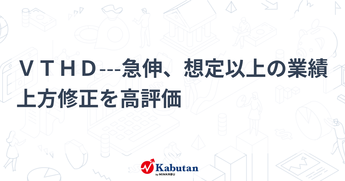 VTHD---急伸、想定以上の業績上方修正を高評価 | 個別株 - 株探ニュース