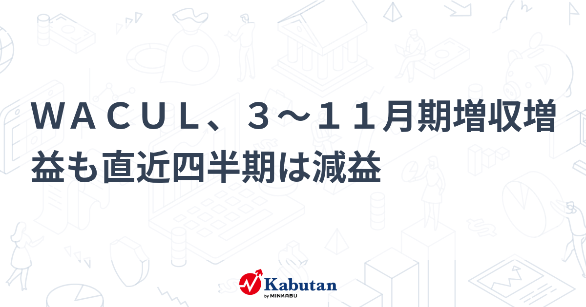 WACUL、3～11月期増収増益も直近四半期は減益 | 個別株 - 株探ニュース