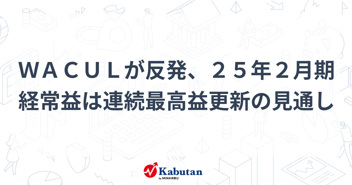 WACULが反発、25年2月期経常益は連続最高益更新の見通し | 個別株 - 株探ニュース