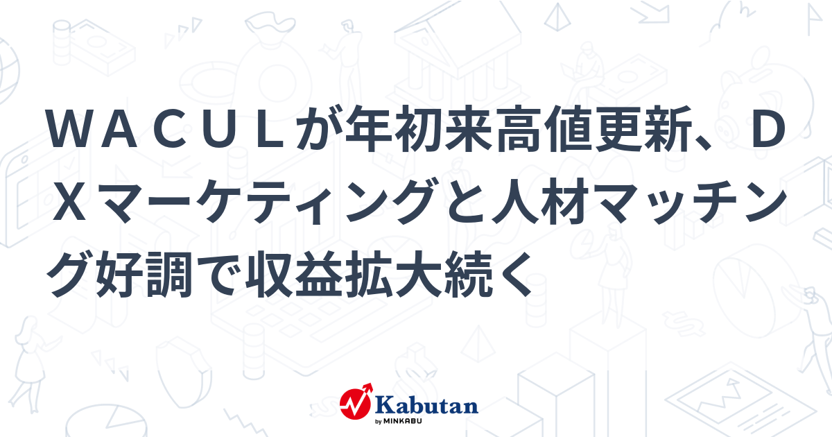 WACULが年初来高値更新、DXマーケティングと人材マッチング好調で収益拡大続く | 個別株 - 株探ニュース