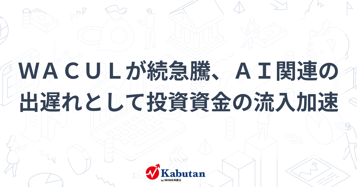 WACULが続急騰、AI関連の出遅れとして投資資金の流入加速 | 個別株 - 株探ニュース