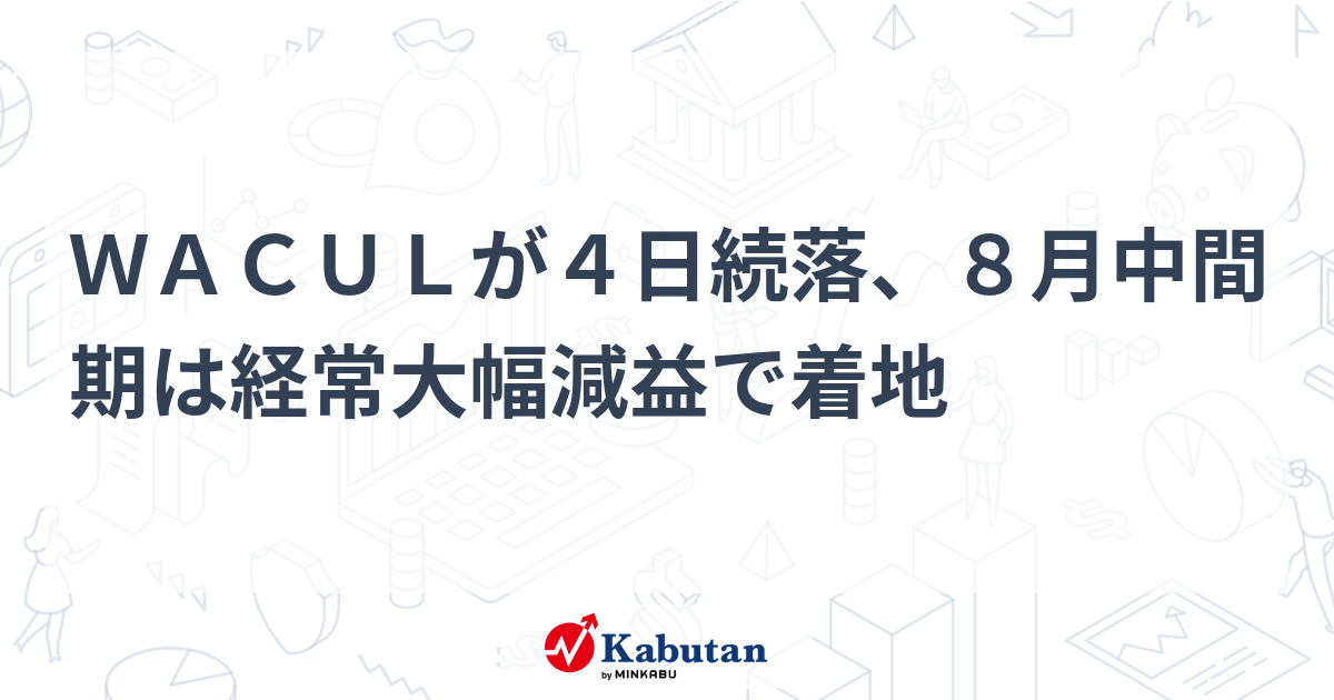 WACULが4日続落、8月中間期は経常大幅減益で着地 | 個別株 - 株探ニュース