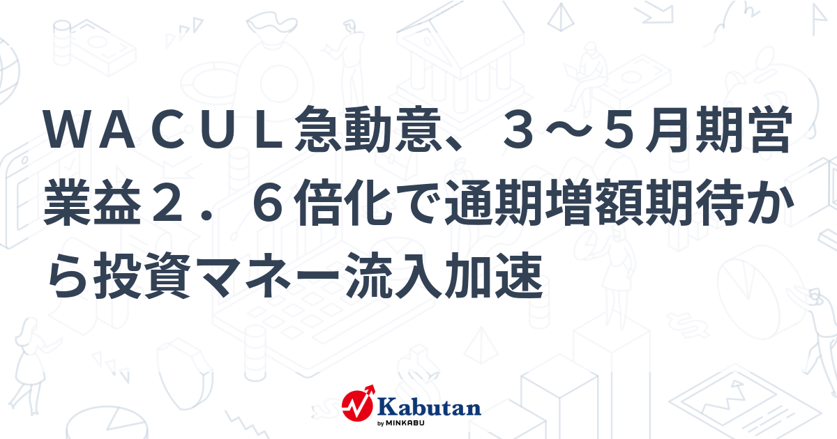 WACUL急動意、3～5月期営業益2．6倍化で通期増額期待から投資マネー流入加速 | 個別株 - 株探ニュース