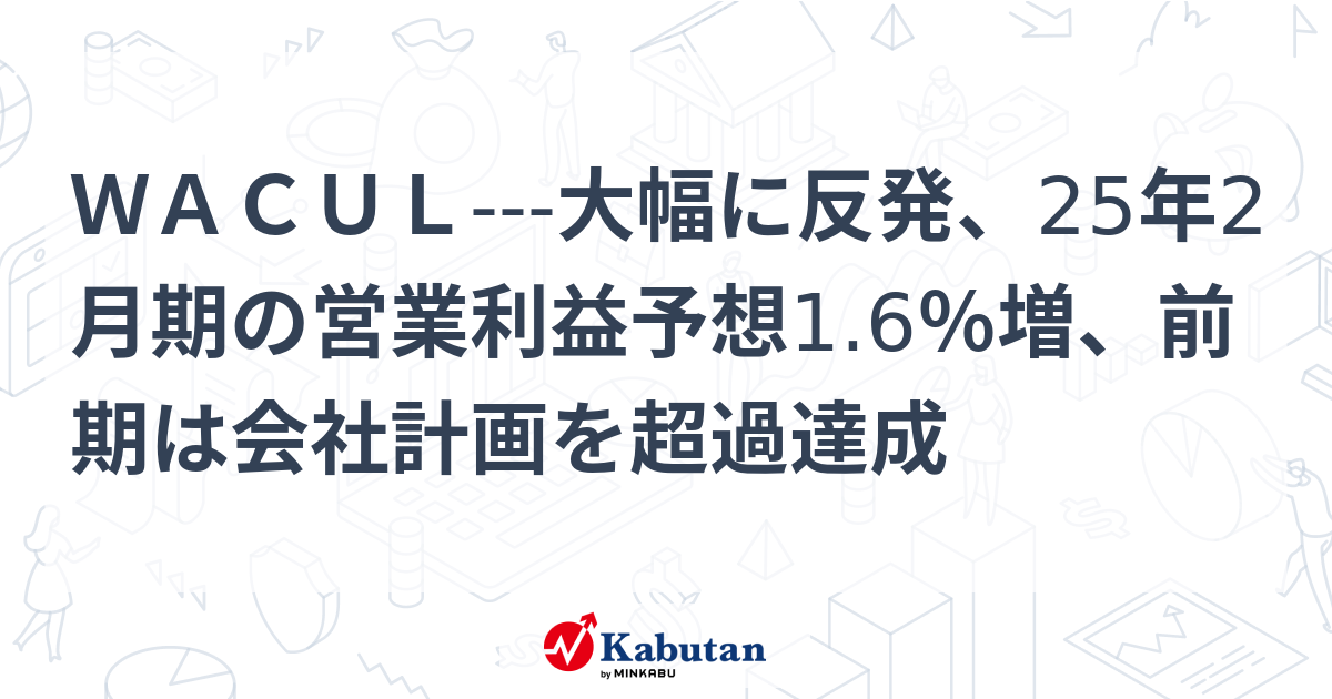 WACUL---大幅に反発、25年2月期の営業利益予想1.6％増、前期は会社計画を超過達成 | 個別株 - 株探ニュース
