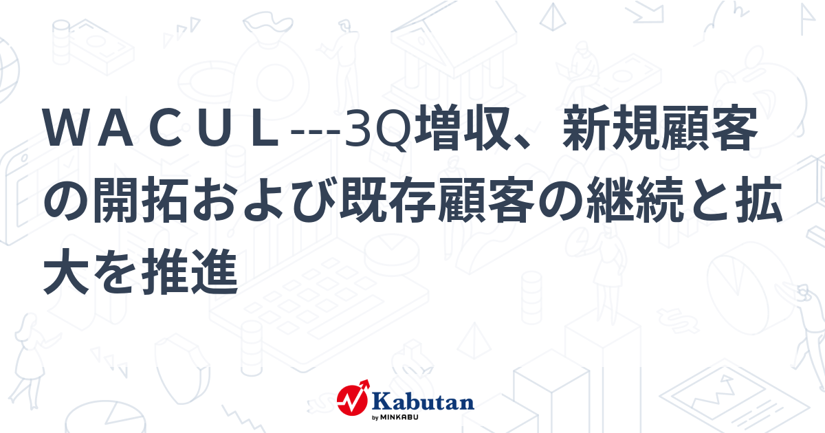 WACUL---3Q増収、新規顧客の開拓および既存顧客の継続と拡大を推進 | 個別株 - 株探ニュース