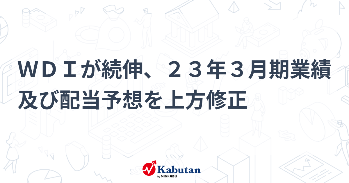 WDIが続伸、23年3月期業績及び配当予想を上方修正 | 個別株 - 株探ニュース