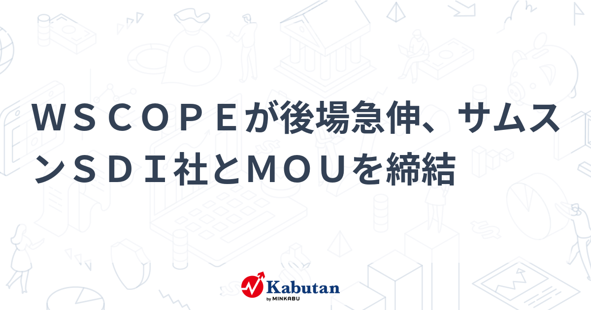 WSCOPEが後場急伸、サムスンSDI社とMOUを締結 | 個別株 - 株探ニュース