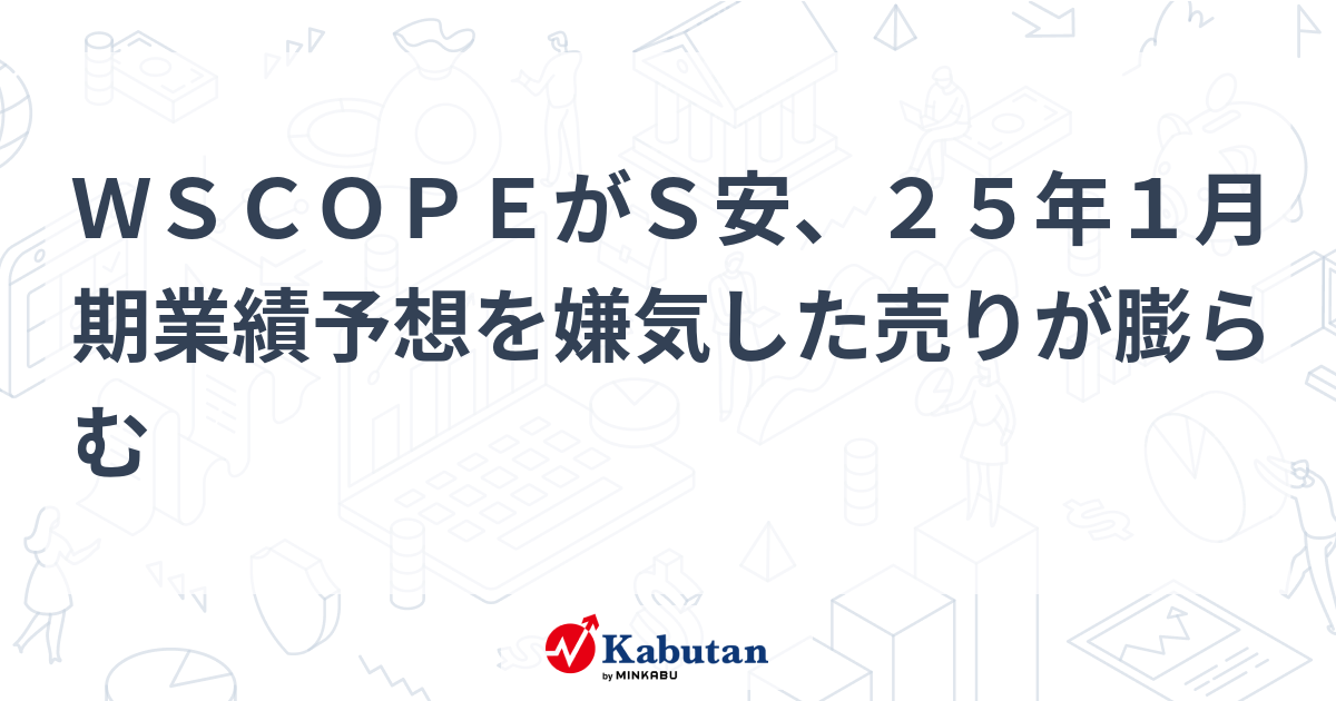 WSCOPEがS安、25年1月期業績予想を嫌気した売りが膨らむ | 個別株 - 株探ニュース